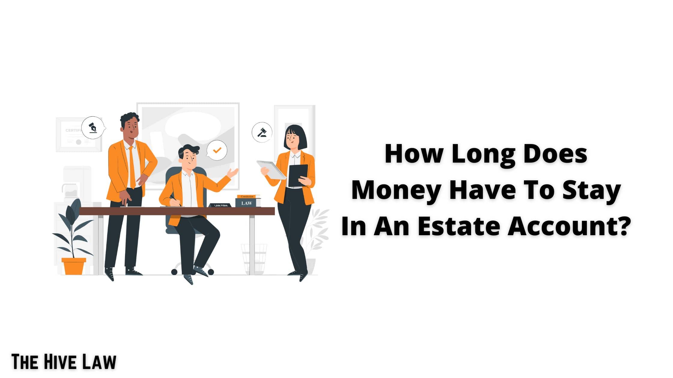 How Long Does Money Have To Stay In An Estate Account? - The Hive Law
